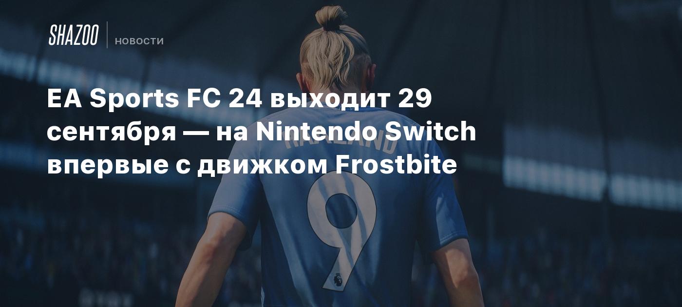 EA Sports FC 24 выходит 29 сентября — на Nintendo Switch впервые с движком Frostbite - Shazoo