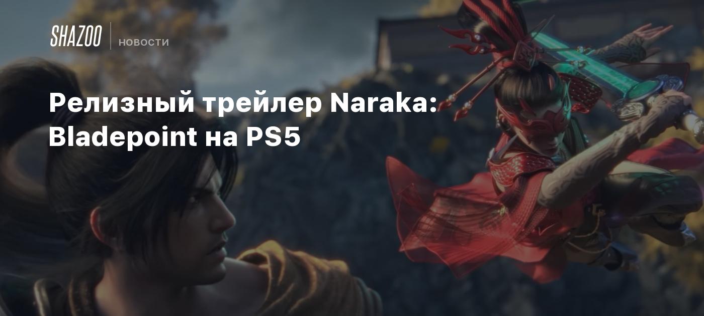 Релизный трейлер Naraka: Bladepoint на PS5 - Shazoo