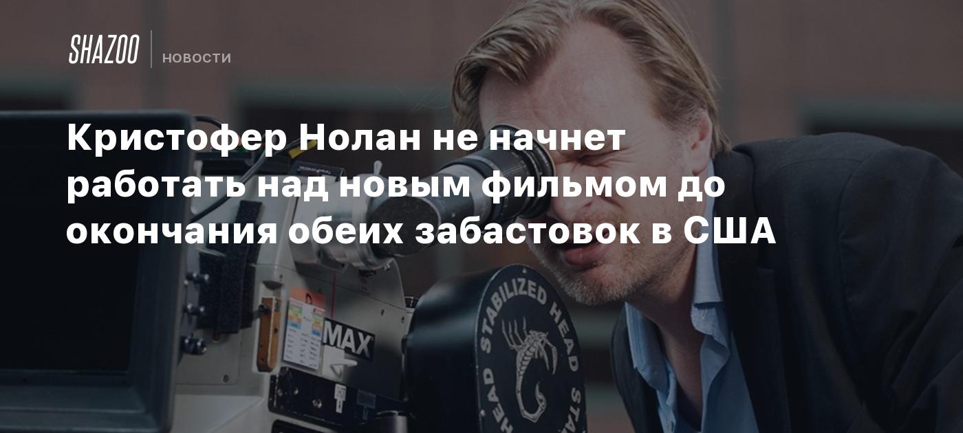 Кристофер Нолан не начнет работать над новым фильмом до окончания обеих ...