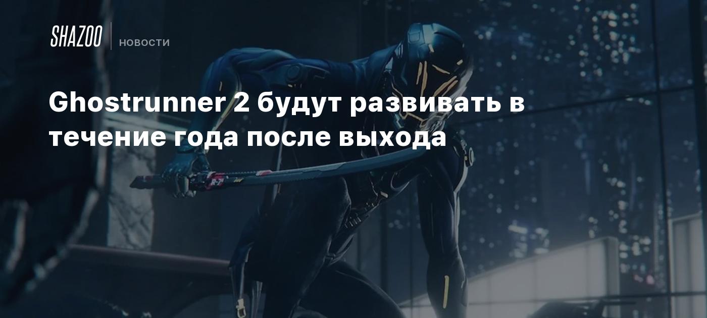 Ghostrunner 2 будут развивать в течение года после выхода - Shazoo