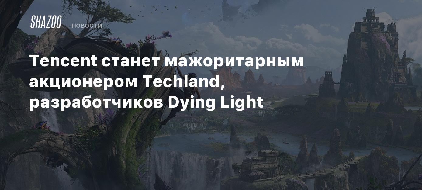 Tencent станет мажоритарным акционером Techland, разработчиков Dying Light - Shazoo