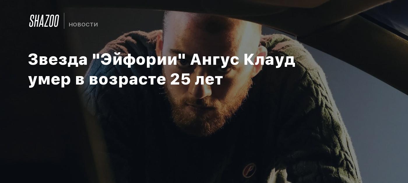 Звезда "Эйфории" Ангус Клауд умер в возрасте 25 лет - Shazoo