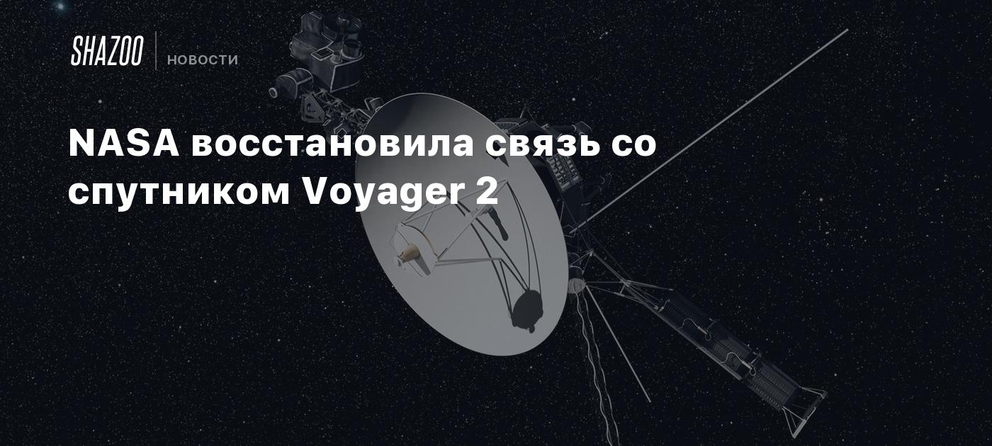 NASA восстановила связь со спутником Voyager 2 - Shazoo