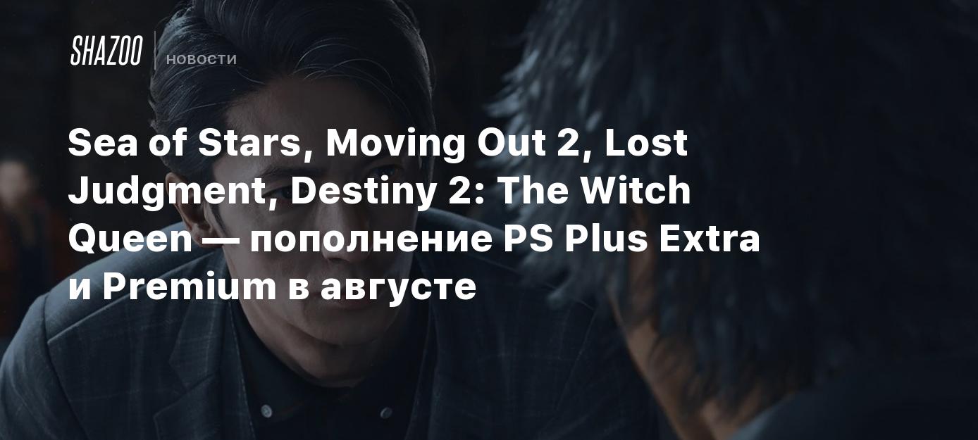 Sea of Stars, Moving Out 2, Lost Judgment, Destiny 2: The Witch Queen ...
