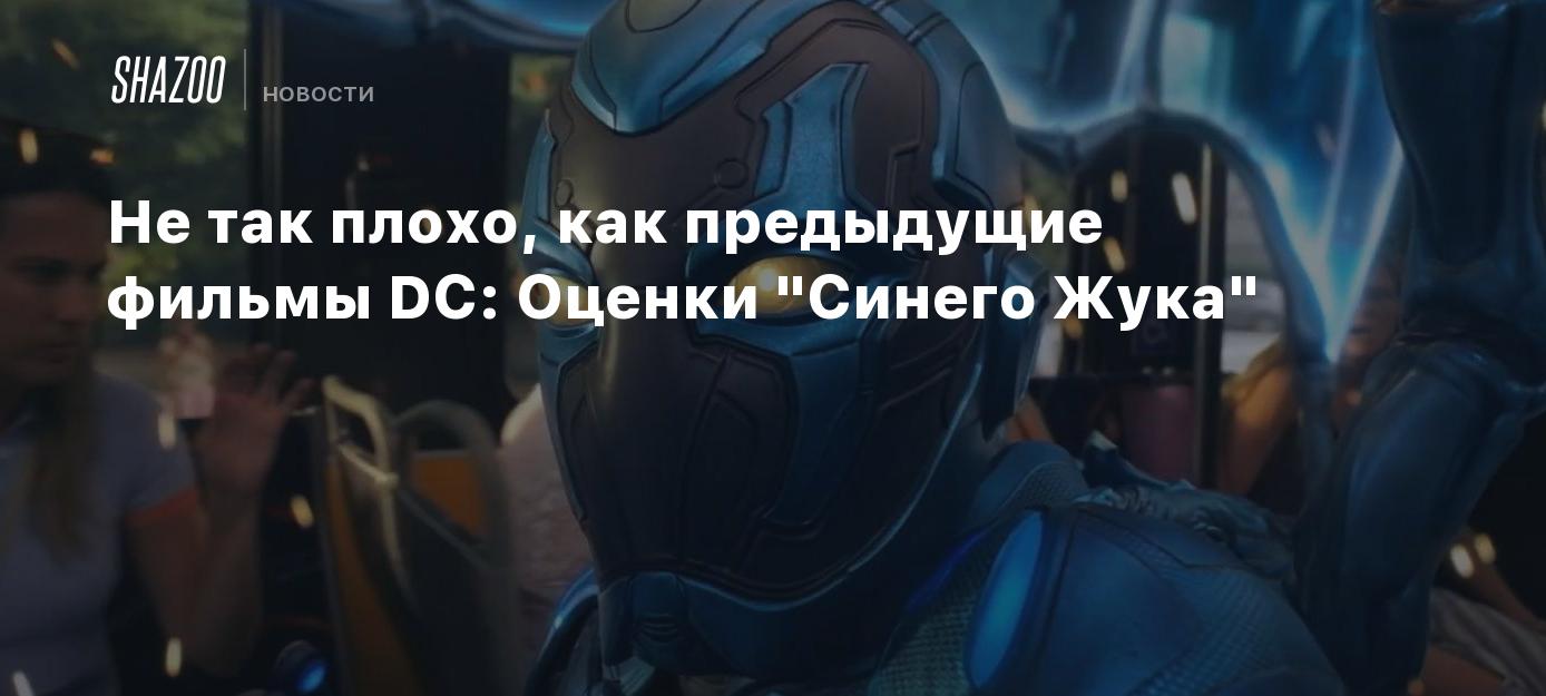 Не так плохо, как предыдущие фильмы DC: Оценки "Синего Жука" - Shazoo