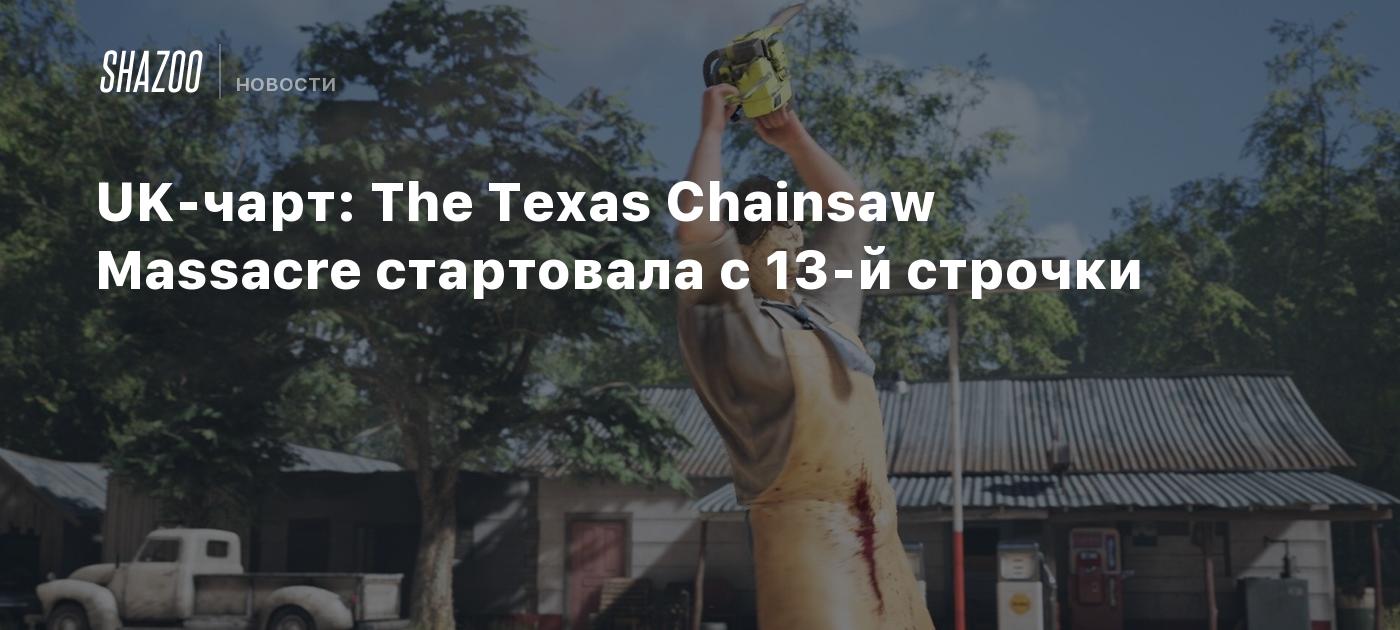 UK-чарт: The Texas Chainsaw Massacre стартовала с 13-й строчки - Shazoo