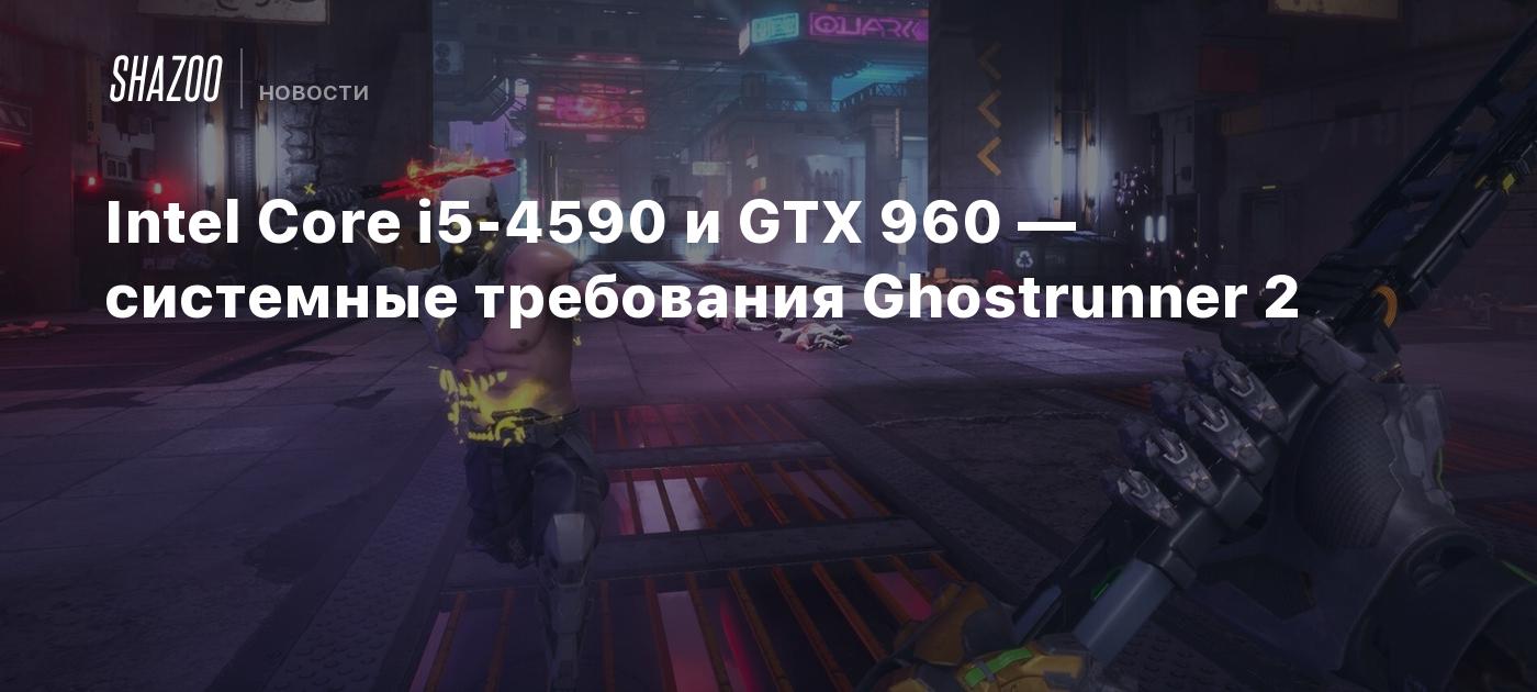 Intel Core i5-4590 и GTX 960 — системные требования Ghostrunner 2 - Shazoo