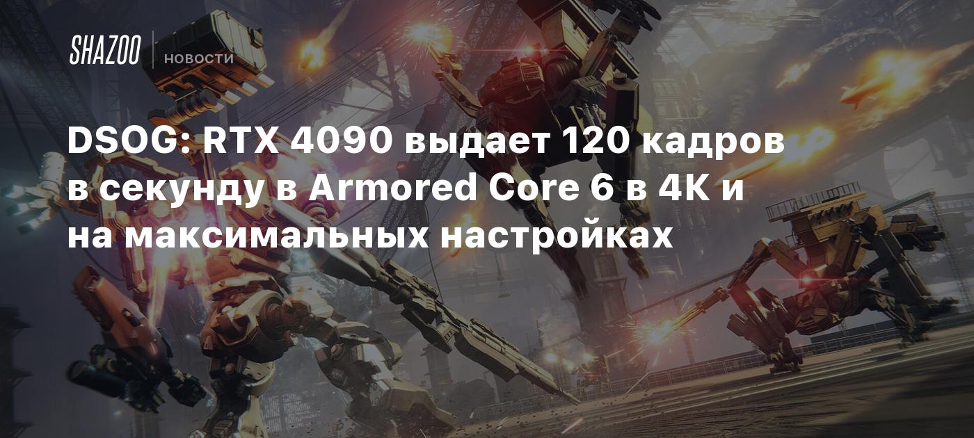 DSOG: RTX 4090 выдает 120 кадров в секунду в Armored Core 6 в 4К и на ...