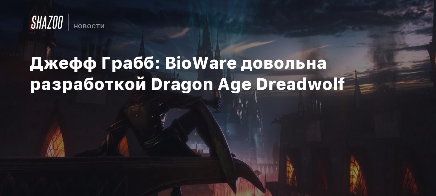 Джефф Грабб: BioWare довольна разработкой Dragon Age Dreadwolf - Shazoo