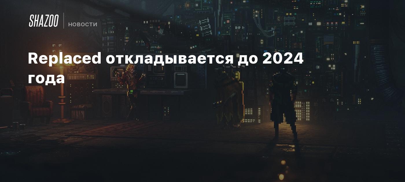Replaced откладывается до 2024 года - Shazoo