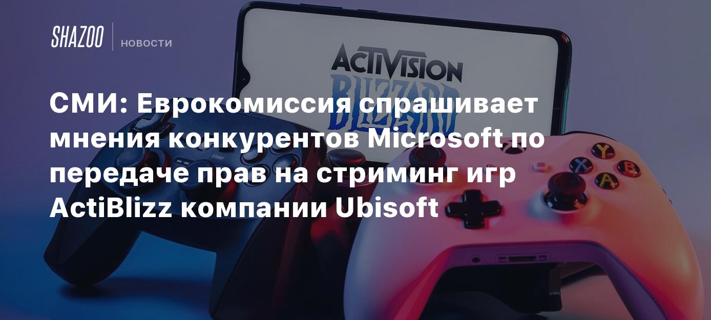 СМИ: Еврокомиссия спрашивает мнения конкурентов Microsoft по передаче прав на стриминг игр ...