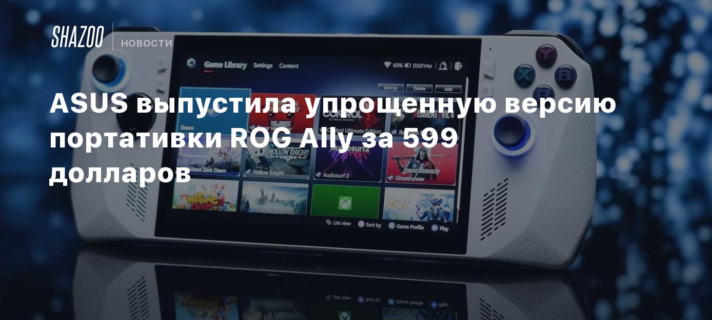 ASUS выпустила упрощенную версию портативки ROG Ally за 599 долларов ...