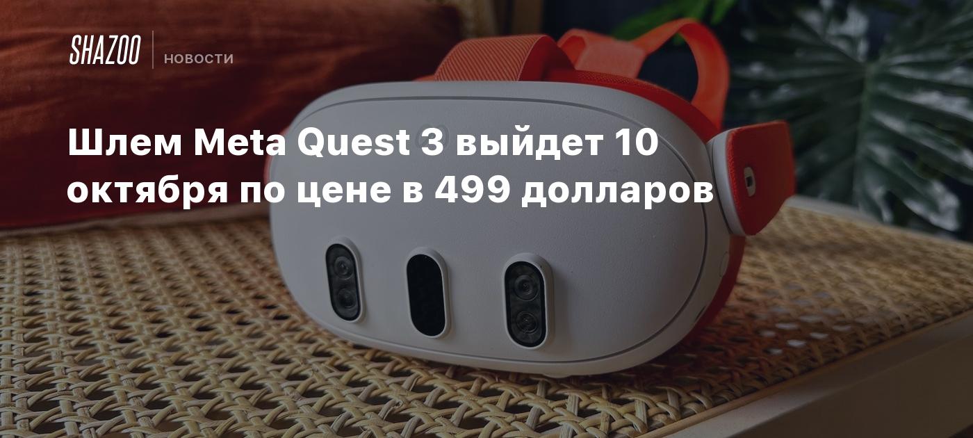 Шлем Meta Quest 3 выйдет 10 октября по цене в 499 долларов - Shazoo