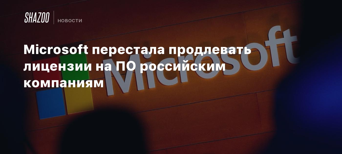Microsoft перестала продлевать лицензии на ПО российским компаниям - Shazoo