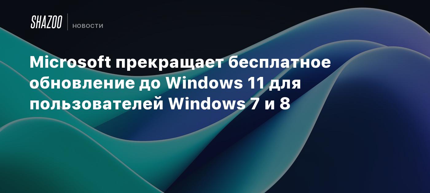 Microsoft прекращает бесплатное обновление до Windows 11 для пользователей Windows 7 и 8 - Shazoo