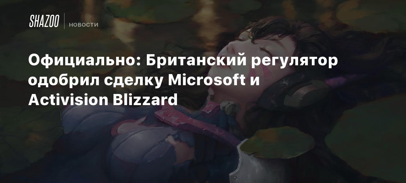 Официально: Британский регулятор одобрил сделку Microsoft и Activision Blizzard - Shazoo