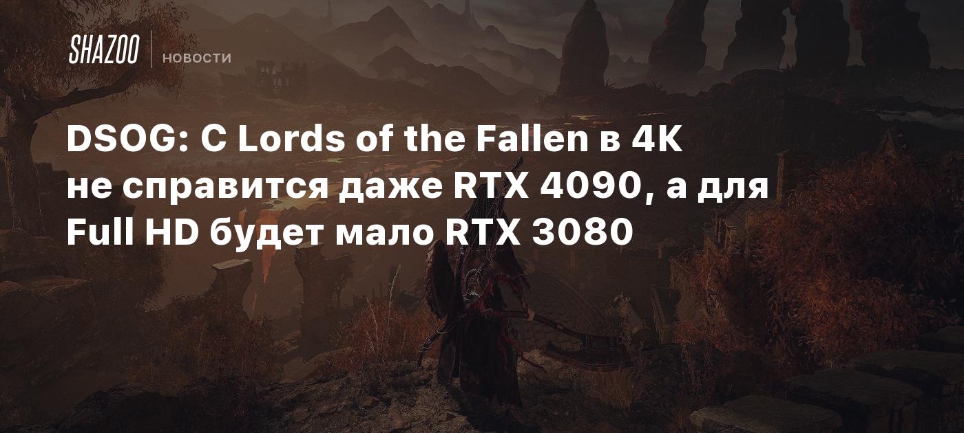 DSOG: С Lords of the Fallen в 4К не справится даже RTX 4090, а для Full ...