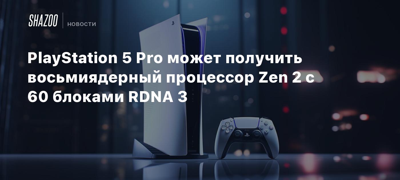 PlayStation 5 Pro может получить восьмиядерный процессор Zen 2 c 60 ...