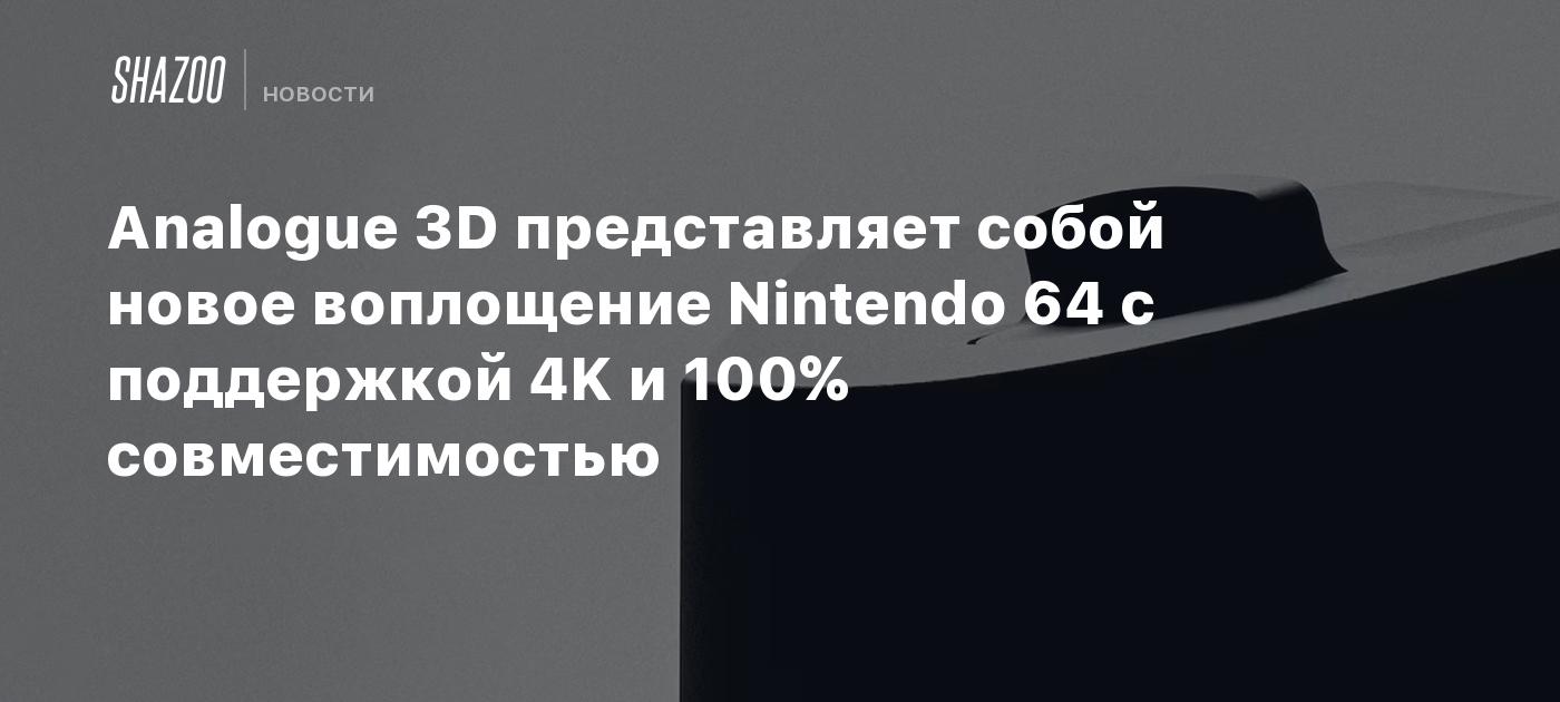 Analogue 3D представляет собой новое воплощение Nintendo 64 с поддержкой 4K и 100% ...