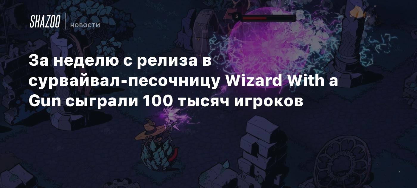 За неделю с релиза в сурвайвал-песочницу Wizard With a Gun сыграли 100 тысяч игроков - Shazoo
