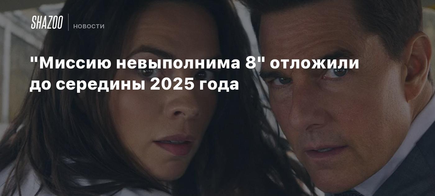 "Миссию невыполнима 8" отложили до середины 2025 года - Shazoo