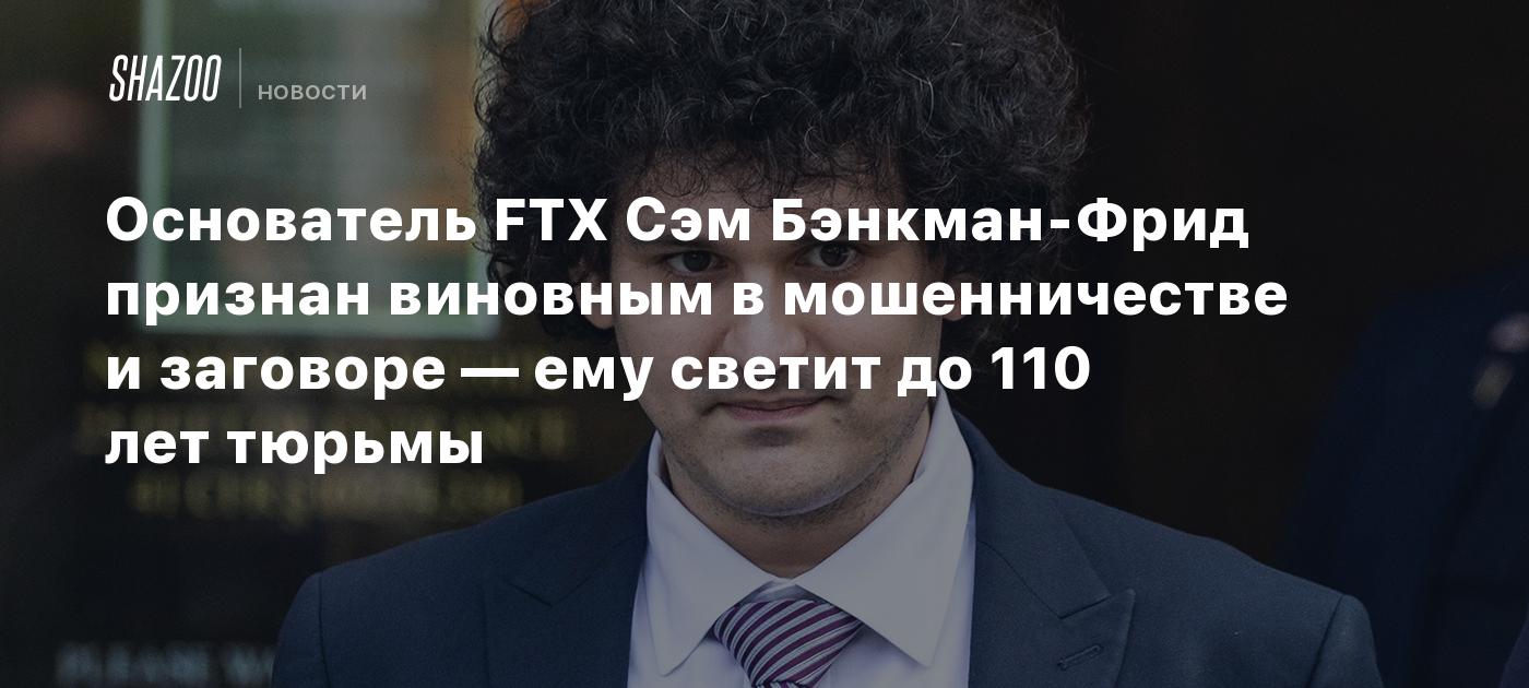 Основатель Ftx Сэм Бэнкман Фрид признан виновным в мошенничестве и