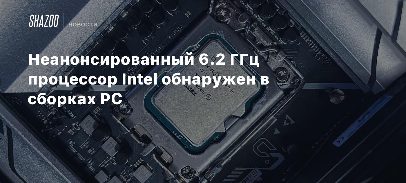 Неанонсированный 6.2 ГГц процессор Intel обнаружен в сборках PC - Shazoo