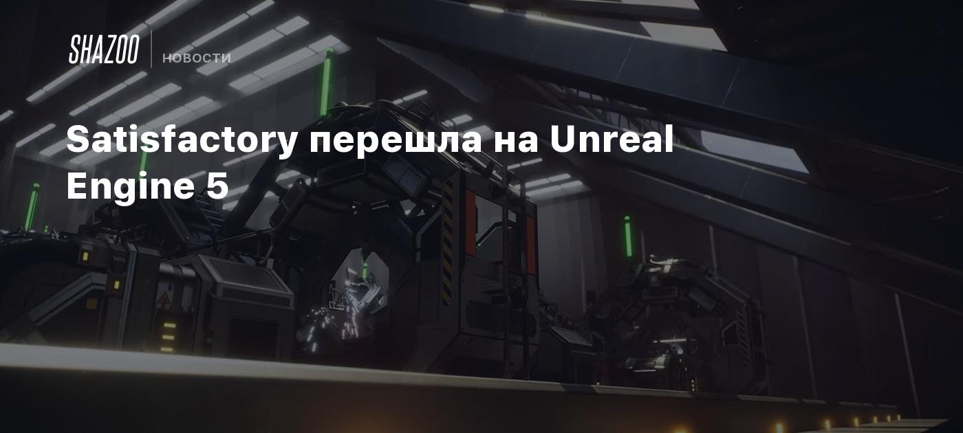 Satisfactory перешла на Unreal Engine 5 - Shazoo