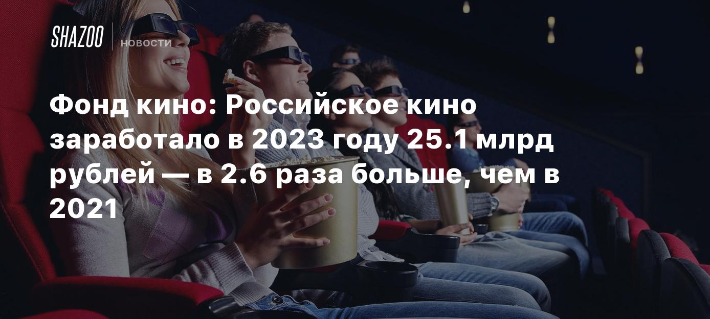 Фонд кино: Российское кино заработало в 2023 году 25.1 млрд рублей — в ...