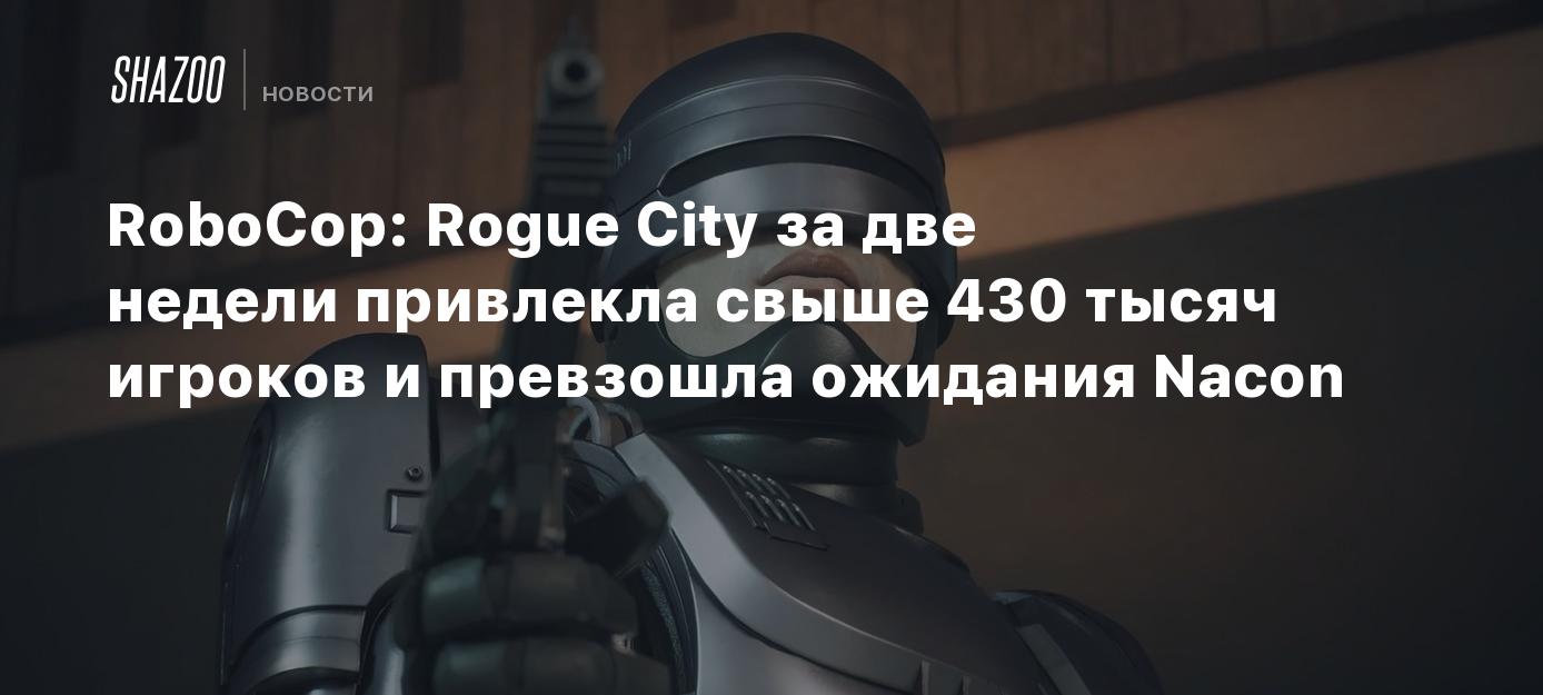 RoboCop: Rogue City за две недели привлекла свыше 430 тысяч игроков и превзошла ожидания Nacon ...