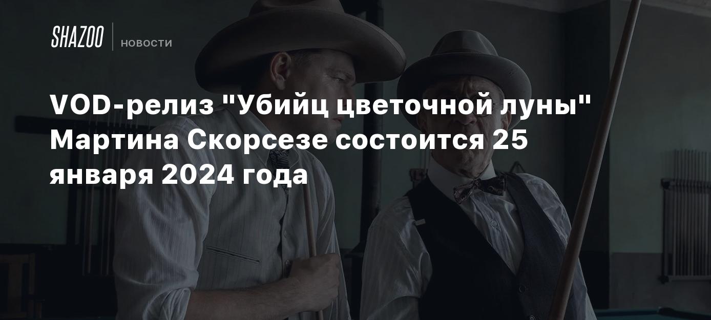 VOD-релиз "Убийц цветочной луны" Мартина Скорсезе состоится 25 января 2024 года - Shazoo