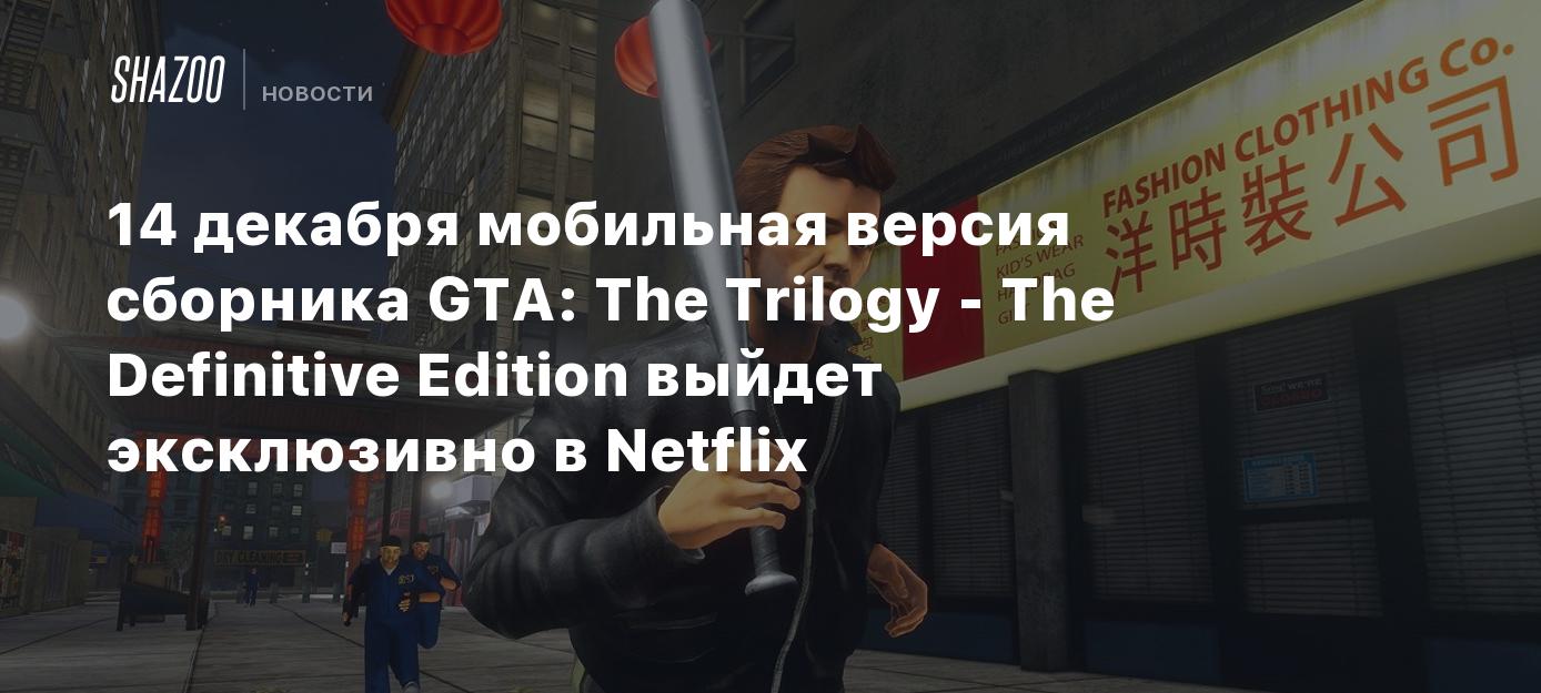 14 декабря мобильная версия сборника GTA: The Trilogy - The Definitive ...