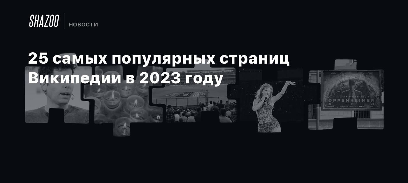 25 самых популярных страниц Википедии в 2023 году - Shazoo