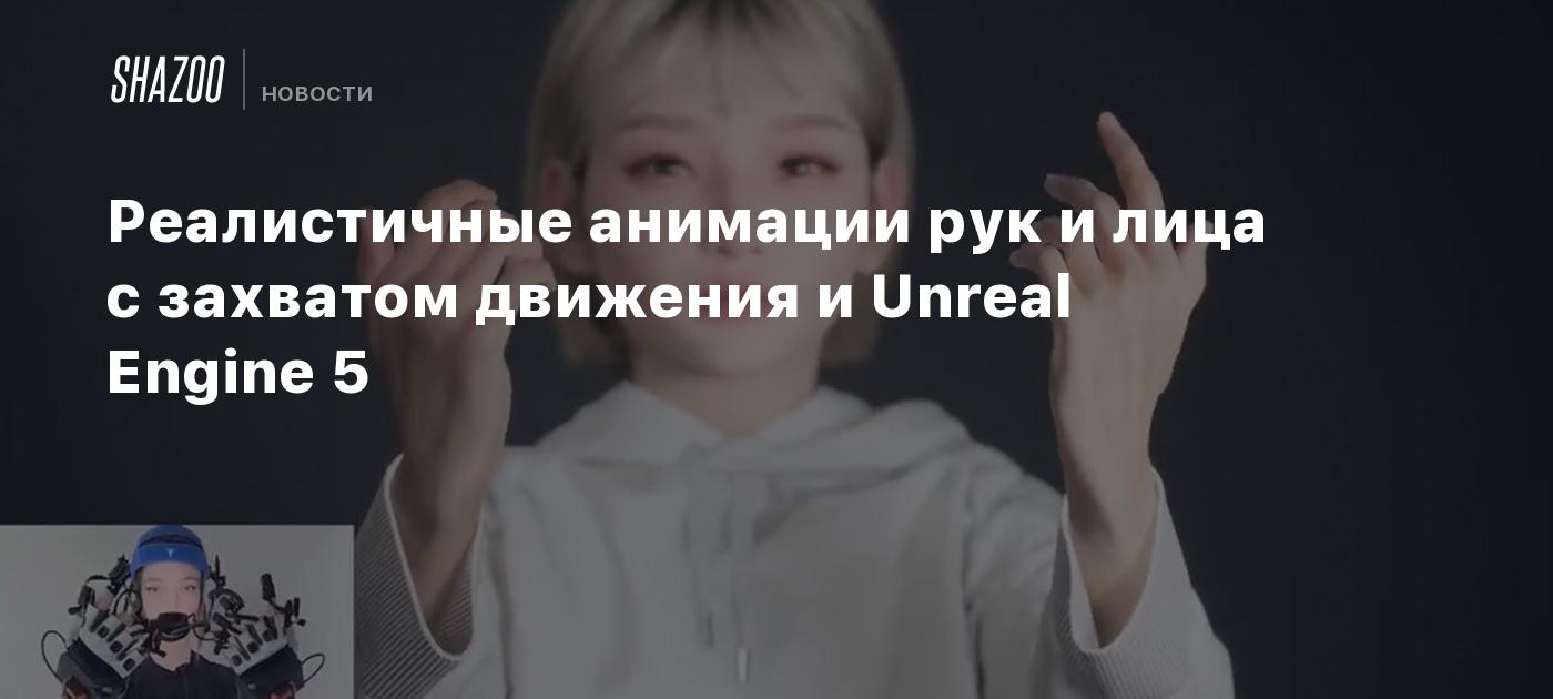 Реалистичные анимации рук и лица с захватом движения и Unreal Engine 5 - Shazoo