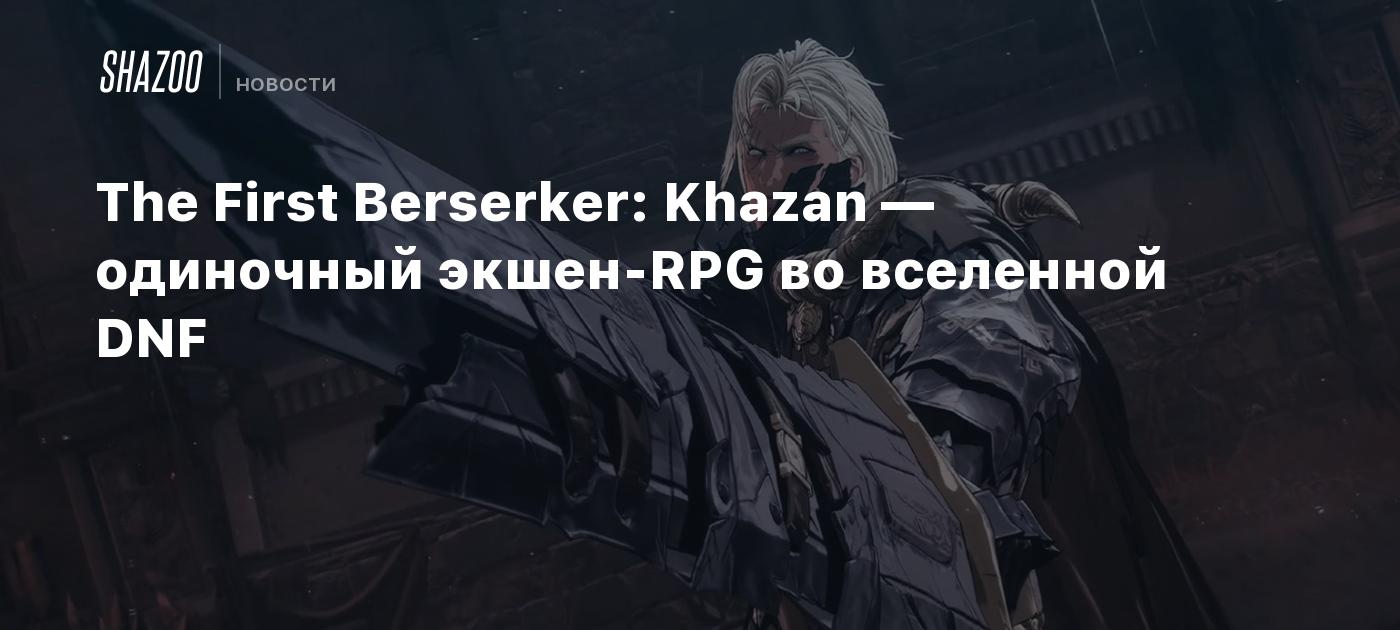 The First Berserker: Khazan — одиночный экшен-RPG во вселенной DNF - Shazoo