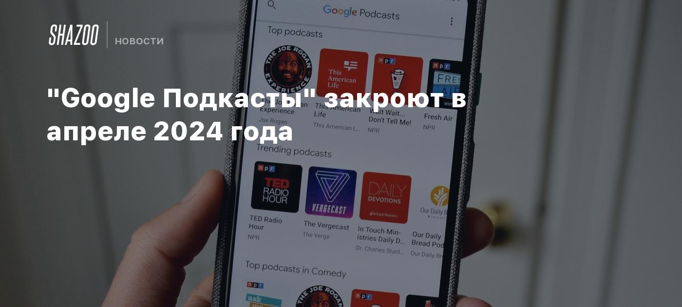 "Google Подкасты" закроют в апреле 2024 года - Shazoo