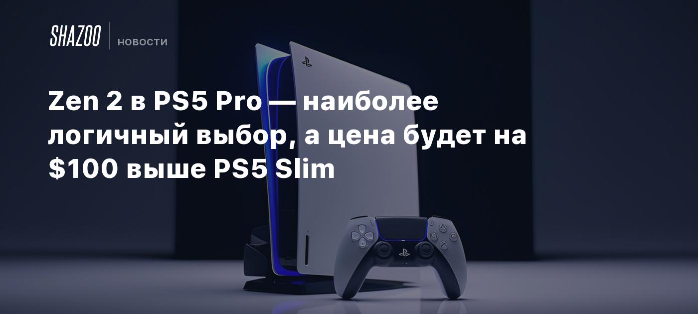 Zen 2 в PS5 Pro — наиболее логичный выбор, а цена будет на $100 выше ...