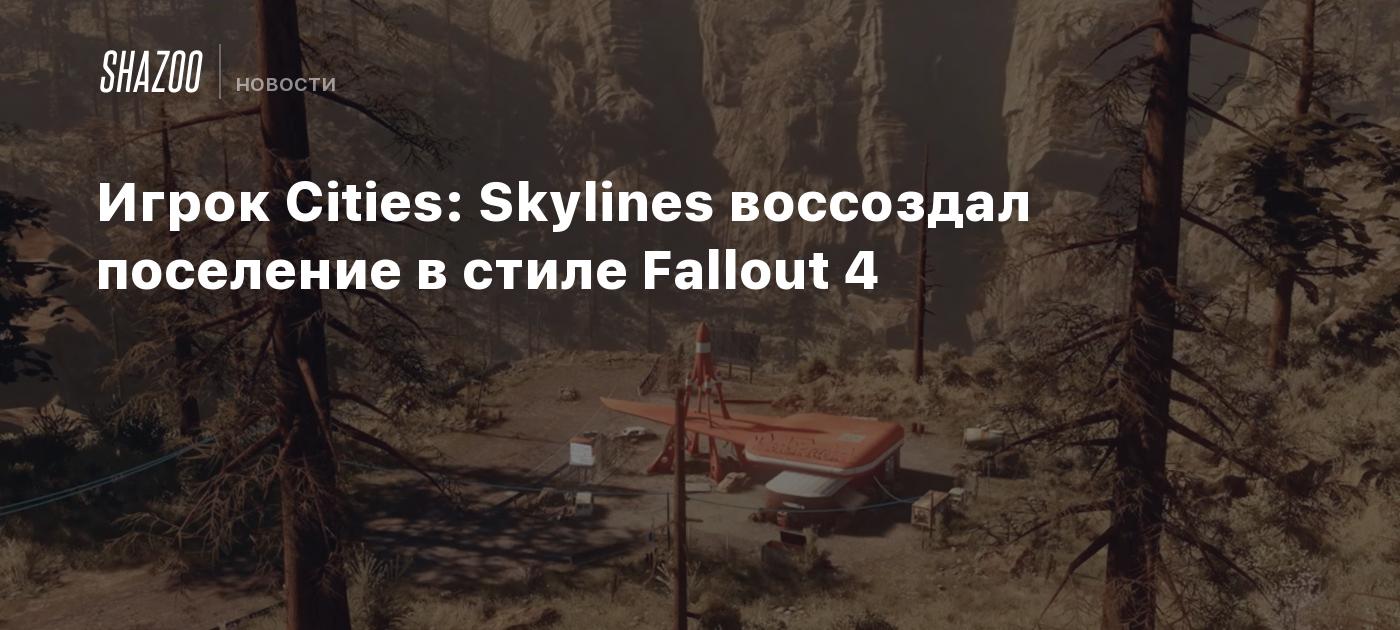 Игрок Cities: Skylines воссоздал поселение в стиле Fallout 4 - Shazoo