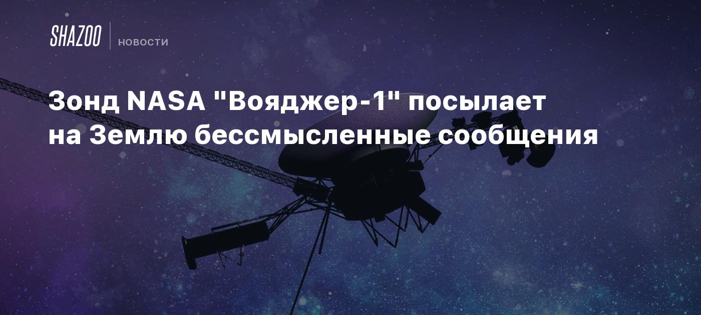 Зонд NASA "Вояджер-1" посылает на Землю бессмысленные сообщения - Shazoo