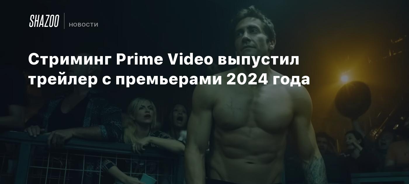 Стриминг Prime Video выпустил трейлер с премьерами 2024 года - Shazoo