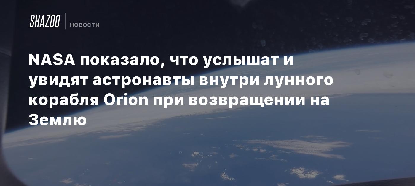 NASA показало, что услышат и увидят астронавты внутри лунного корабля Orion при возвращении на ...
