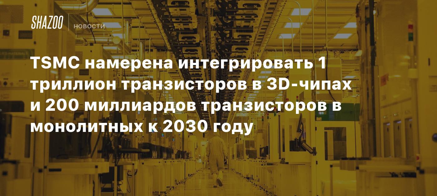 TSMC намерена интегрировать 1 триллион транзисторов в 3D-чипах и 200 миллиардов транзисторов в ...