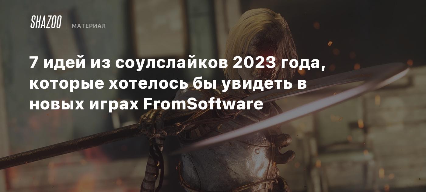 7 идей из соулслайков 2023 года, которые хотелось бы увидеть в новых играх FromSoftware - Shazoo