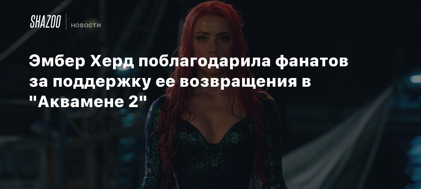 Эмбер Херд поблагодарила фанатов за поддержку ее возвращения в "Аквамене 2" - Shazoo