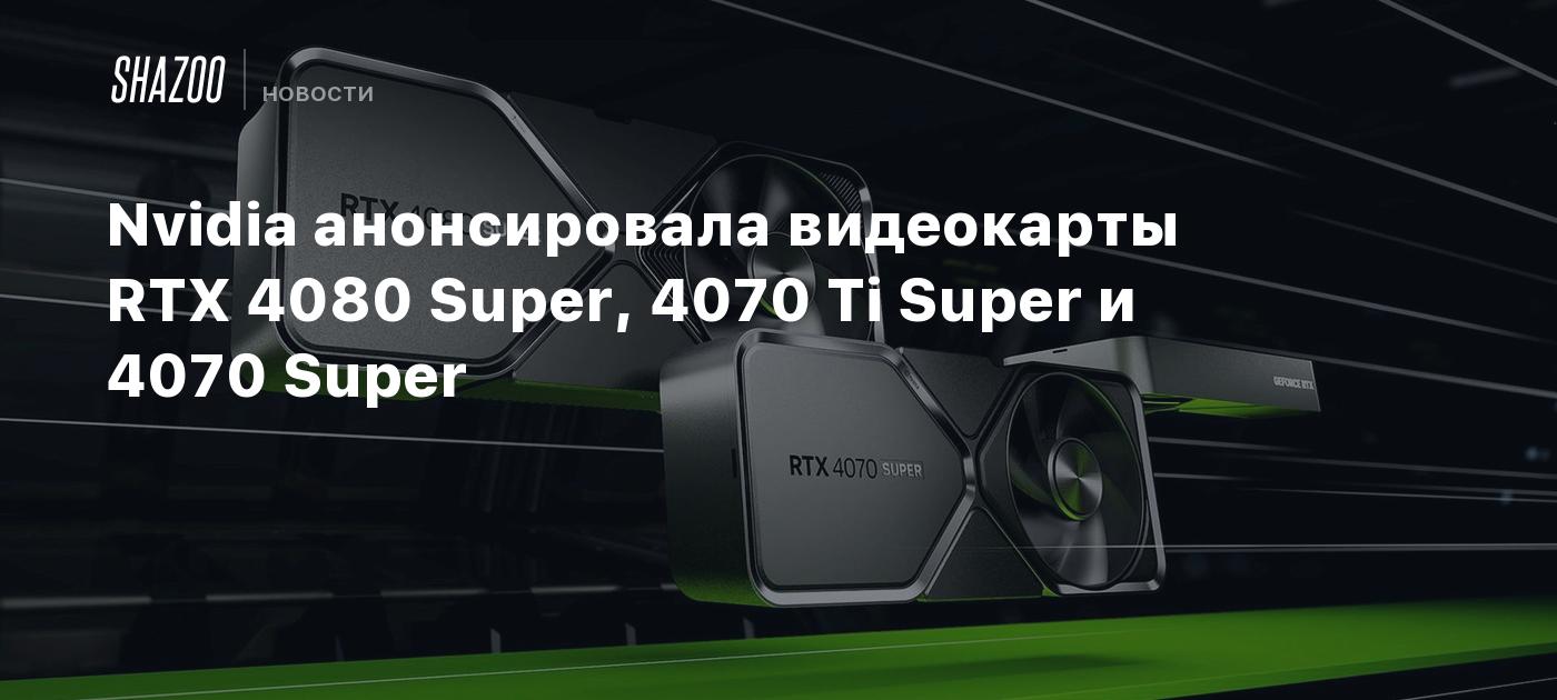 Nvidia анонсировала видеокарты RTX 4080 Super, 4070 Ti Super и 4070 Super - Shazoo