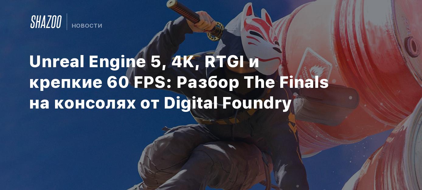 Unreal Engine 5, 4K, RTGI и крепкие 60 FPS: Разбор The Finals на ...