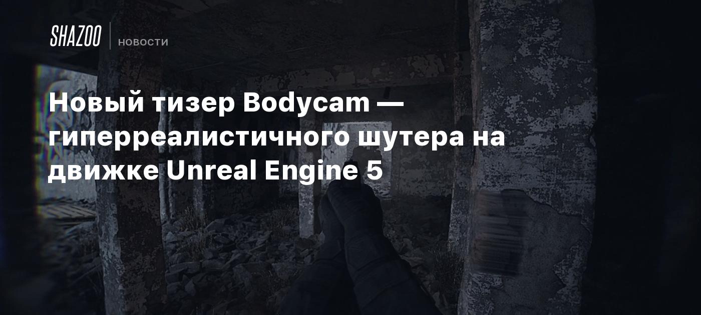 Новый тизер Bodycam — гиперреалистичного шутера на движке Unreal Engine 5 - Shazoo