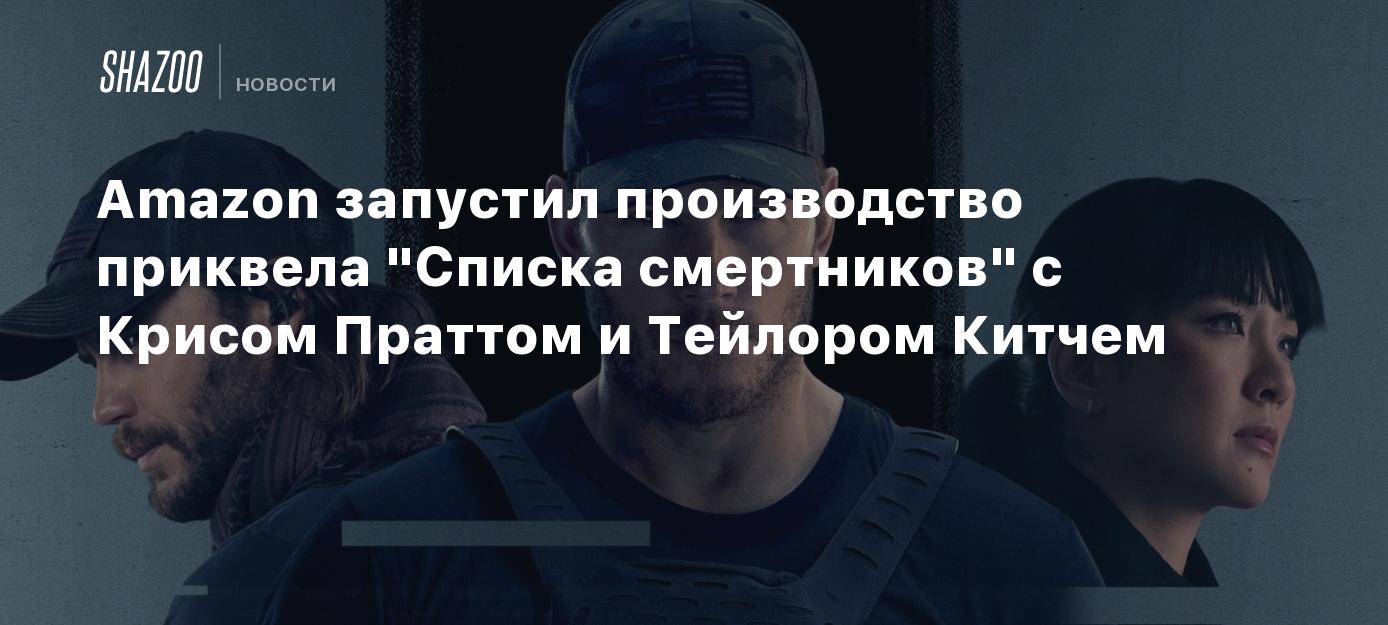 Amazon запустил производство приквела "Списка смертников" с Крисом Праттом и Тейлором Китчем ...