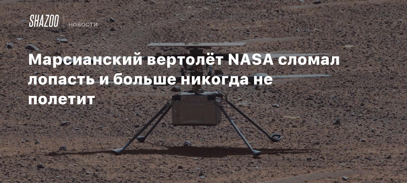 Марсианский вертолёт NASA сломал лопасть и больше никогда не полетит - Shazoo