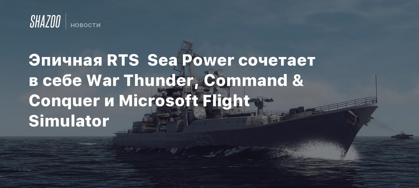 Эпичная RTS Sea Power сочетает в себе War Thunder, Command & Conquer и ...